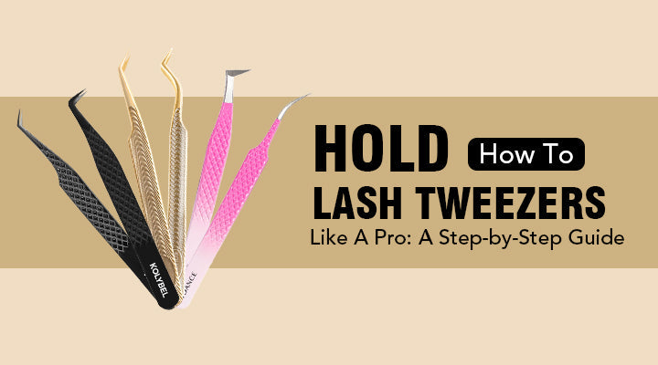 How To Hold Lash Tweezers Like A Pro: A Step-by-Step Guide – Kolybel